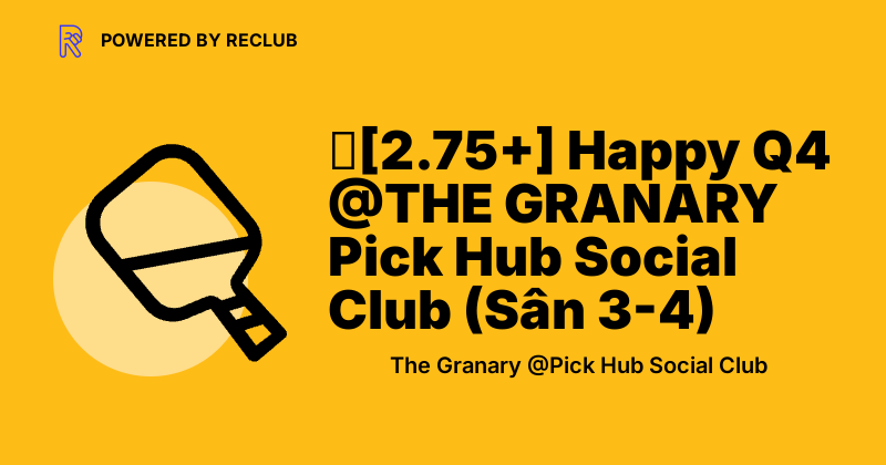 🏆[2.75+] Happy Q4 @THE GRANARY Pick Hub Social Club (Sân 3-4) - Reclub
